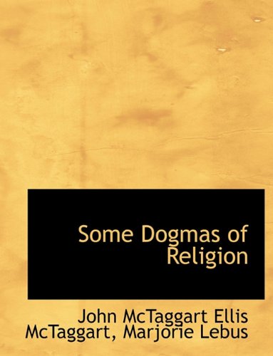 Some Dogmas of Religion: McTaggart, John McTaggart Ellis, Lebus ...