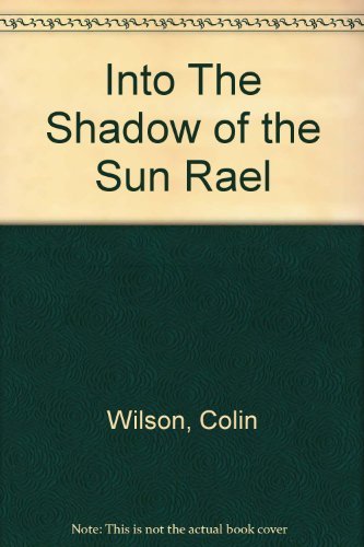 Into the Shadow of the Sun Rael: Colin Wilson, Colin Wilson, Janet Gale ...