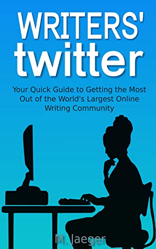 Writers' Twitter: Your Guide to Getting the Most out of the World's ...