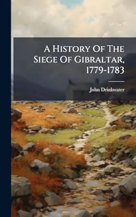 A History Of The Siege Of Gibraltar, 1779-1783: Drinkwater, John ...