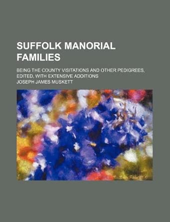 Suffolk Manorial Families; Being the County Visitations and Other ...