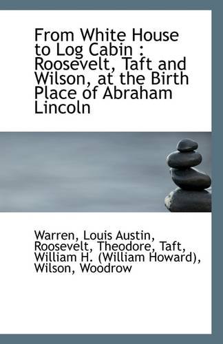 From White House to Log Cabin: Roosevelt, Taft and Wilson, at the Birth ...