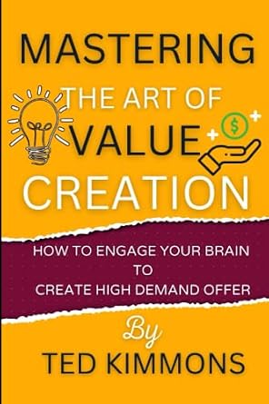 MASTERING THE ART OF VALUE CREATION: How To Engage Your Brain To Create ...
