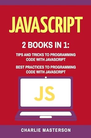 JavaScript: 2 Books in 1: Tips and Tricks + Best Practices to ...