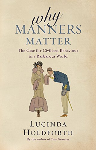 Why Manners Matter: The Case for Civilised Behaviour in a Barbarous ...