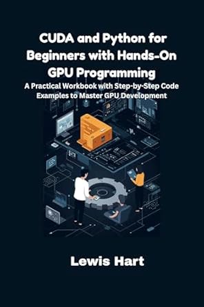 CUDA and Python for Beginners with Hands-On GPU Programming: A Practical Workbook with Step-by ...
