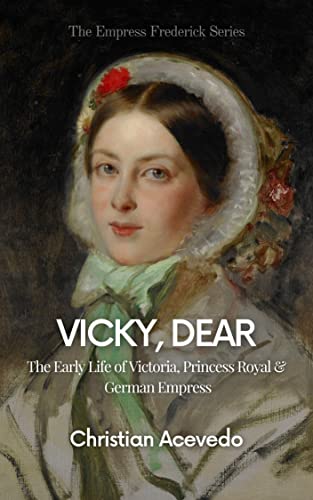 Vicky, Dear: The Early Life of Victoria Princess Royal and German ...