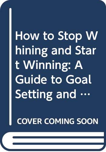 How to Stop Whining and Start Winning: A Guide to Goal Setting and Time ...