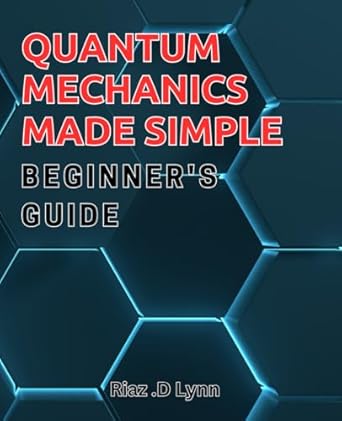 Quantum Mechanics Made Simple: Beginner's Guide: Demystifying Quantum Mechanics: A Comprehensive ...