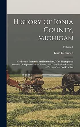 History of Ionia County, Michigan: Her People, Industries and ...
