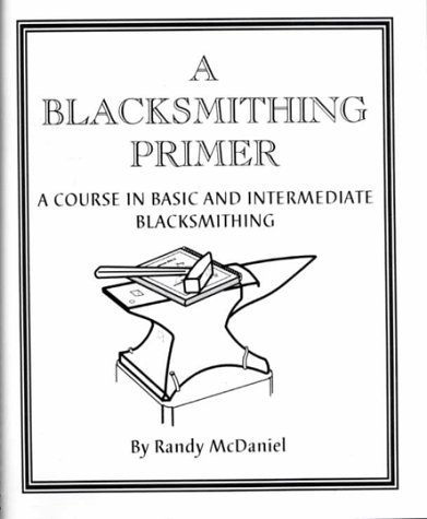 Blacksmithing Primer: A Course in Basic & Intermediate Blacksmithing ...