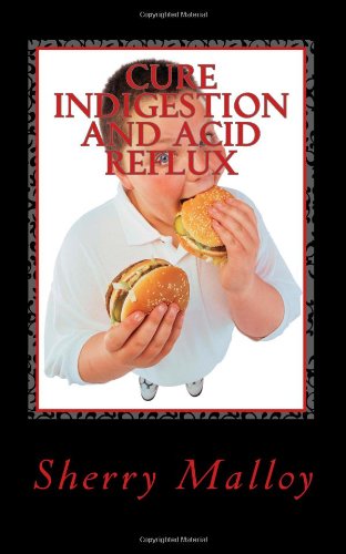Cure Indigestion and Acid Reflux: Malloy, Sherry: 9781490978284: Amazon ...