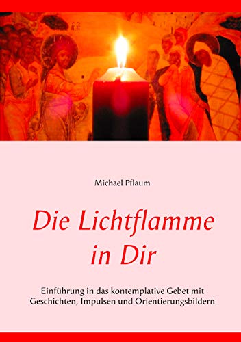 Die Lichtflamme in Dir: Einführung in das kontemplative Gebet mit ...
