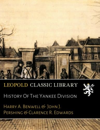 History Of The Yankee Division: Benwell, Harry A., Pershing, John J ...