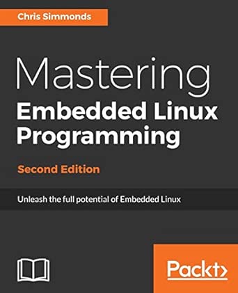 Mastering Embedded Linux Programming: Unleash the full potential of Embedded Linux: Simmonds ...