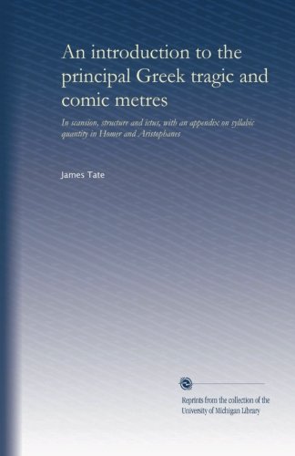 An introduction to the principal Greek tragic and comic metres: In ...