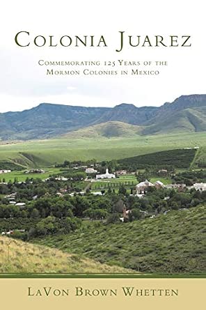Colonia Juarez: Commemorating 125 Years of the Mormon Colonies in ...