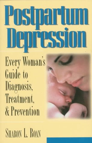 Postpartum Depression: Every Woman's Guide to Diagnosis, Treatment and ...