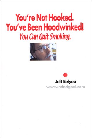 You're Not Hooked, You've Been Hoodwinked! You Can Quit Smoking: Belyea ...