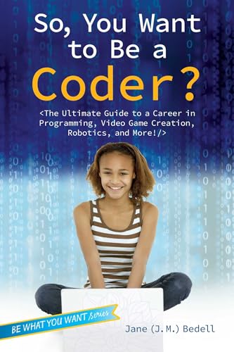 So, You Want to Be a Coder?: The Ultimate Guide to a Career in Programming, Video Game Creation ...