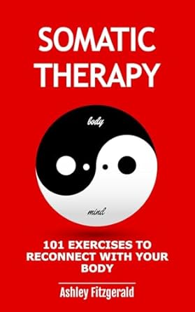 SOMATIC THERAPY. 101 exercises to reconnect with your body : Unlock the power of your body and ...