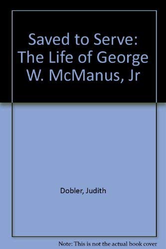 Saved to Serve: The Life of George W. McManus, Jr: Dobler, Judith ...