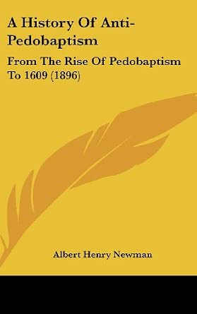 A History of Anti-Pedobaptism: From the Rise of Pedobaptism to 1609 ...