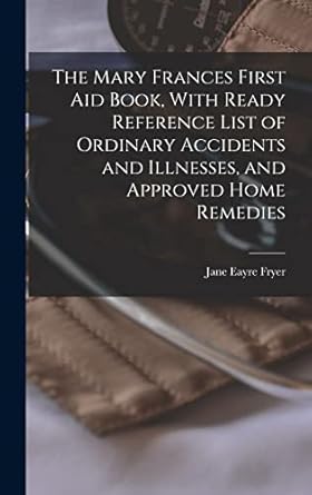 The Mary Frances First aid Book, With Ready Reference List of Ordinary ...