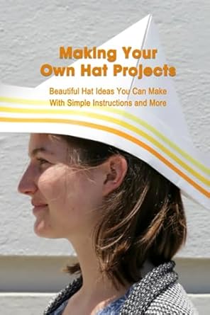 Making Your Own Hat Projects: Beautiful Hat Ideas You Can Make With ...