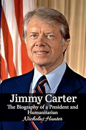 Jimmy Carter: The Biography of a President and Humanitarian by Hunter ...