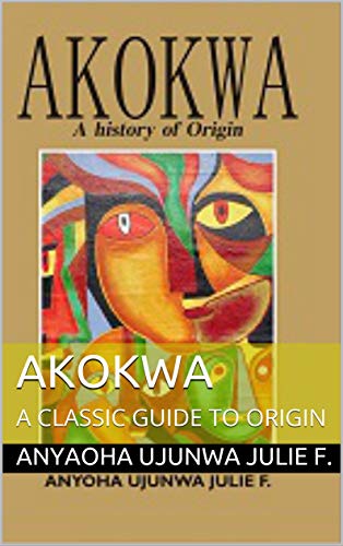AKOKWA : A CLASSIC GUIDE TO ORIGIN eBook : Ujunwa Julie F., Anyoha ...