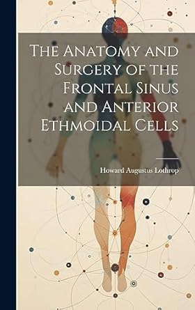 The Anatomy and Surgery of the Frontal Sinus and Anterior Ethmoidal ...