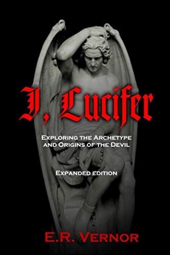 I Lucifer: Exploring the Archetype and Origins of the Devil: Vernor, E ...