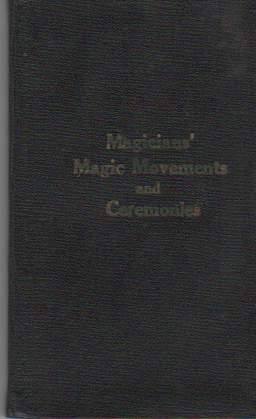 Magicians' Magic Movements and Ceremonies: According to the Latest ...