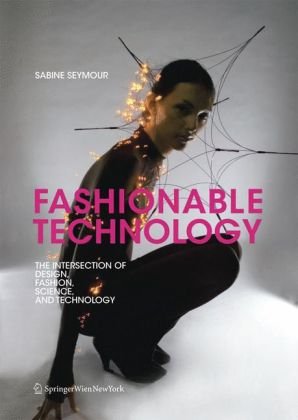 Fashionable Technology: The Intersection of Design, Fashion, Science ...