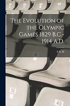 The Evolution of the Olympic Games 1829 B.C.-1914 A.D.: Webster, F A M ...