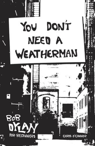 You Don't Need a Weatherman: Bob Dylan for Beginners: O'Connor, Chris ...
