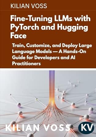 Fine-Tuning LLMs with PyTorch and Hugging Face: Train, Customize, and ...