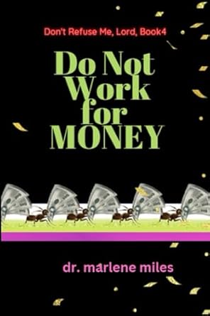 Do Not Work for Money: Don't Refuse Me, Lord: Book 4: Miles, Marlene ...