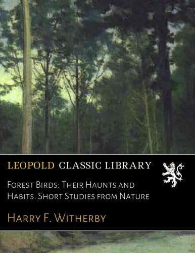 Forest Birds: Their Haunts and Habits. Short Studies from Nature ...