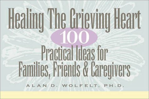 Healing The Grieving Heart: 100 Practical Ideas for Families, Friends ...