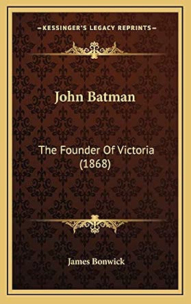 John Batman: The Founder Of Victoria (1868): Amazon.co.uk: Bonwick ...