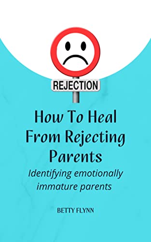 HOW TO HEAL FROM REJECTING PARENTS: Identifying emotionally immature ...