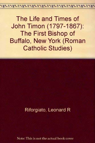 The Life and Times of John Timon 1797-1867: The First Bishop of Buffalo ...