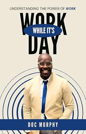 Work While It’s Day: Understanding The Power of Work: Murphy, Doc ...
