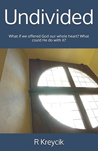 Undivided: What if we offered God our whole heart? What could He do ...