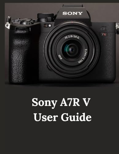 Sony A7R V User Guide: A Practical Guide to Photography and Videography ...