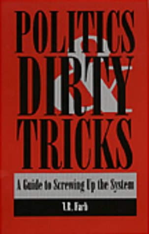 Politics and Dirty Tricks: A Guide to Screwing Up the System: Farb, V ...