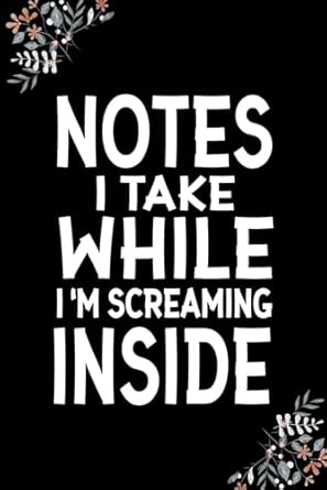 Notes I Take While I'm Screaming Inside.: Blank Lined Notebook For Men ...