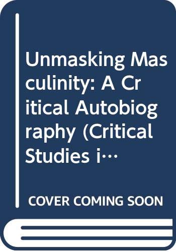Unmasking Masculinity: A Critical Autobiography (Critical Studies in ...
